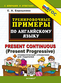 ТРЕНИРОВОЧНЫЕ ПРИМЕРЫ ПО АНГЛИЙСКОМУ ЯЗЫКУ. PRESENT CONTINUOUS (PRESENT PROGRESSIVE). ФГОС НОВЫЙ.